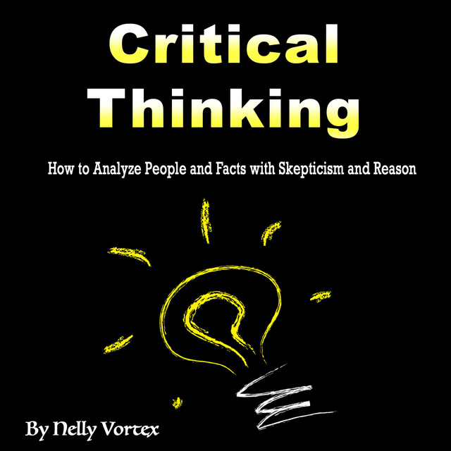 Critical Thinking: How to Analyze People and Facts with Skepticism and ...
