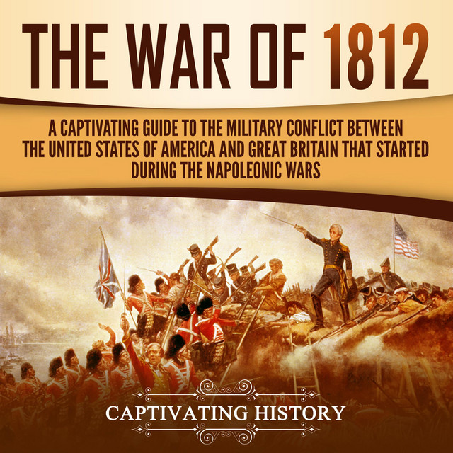 The War of 1812: A Captivating Guide to the Military Conflict between ...
