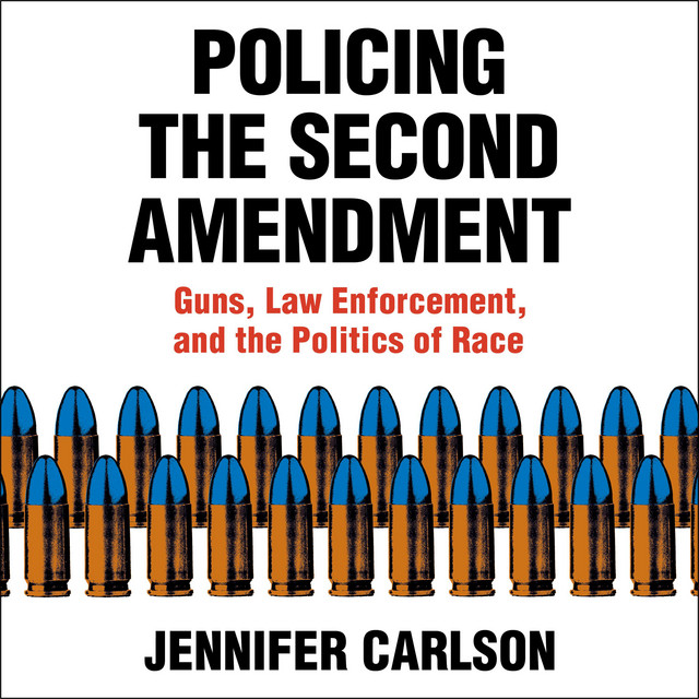 Policing the Second Amendment: Guns, Law Enforcement, and the Politics ...