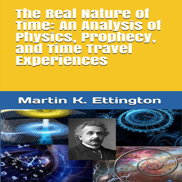 The Real Nature of Time: An Analysis of Physics, Prophecy, and Time ...