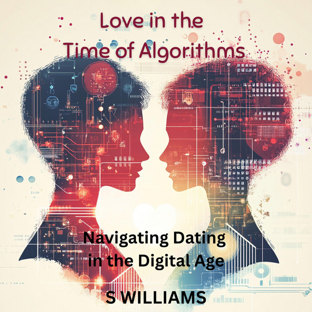 Love in the Time of Algorithms: Navigating Dating in the Digital Age ...