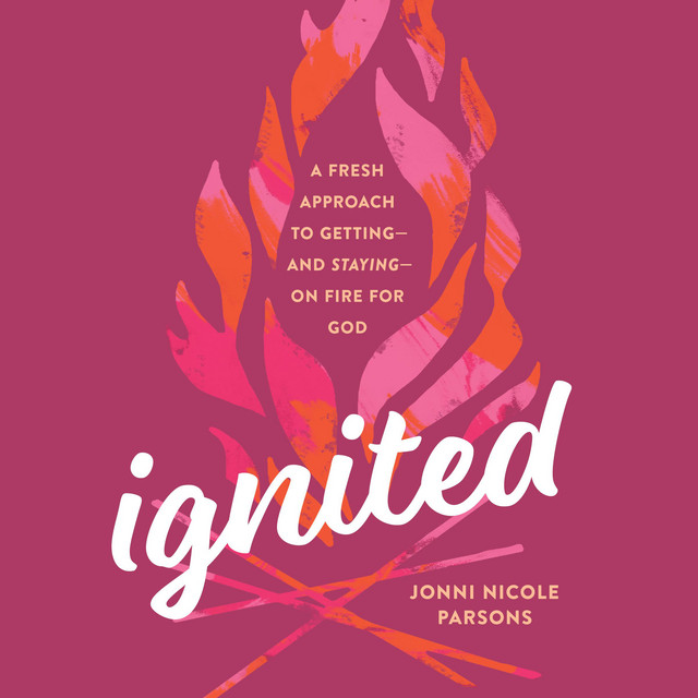 Ignited: A Fresh Approach to Getting - and Staying - on Fire for God ...
