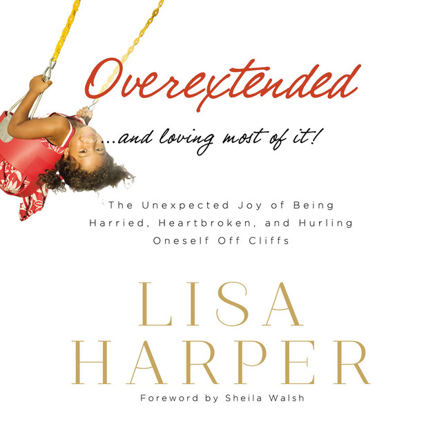 Overextended and Loving Most of It: The Unexpected Joy of Being Harried ...