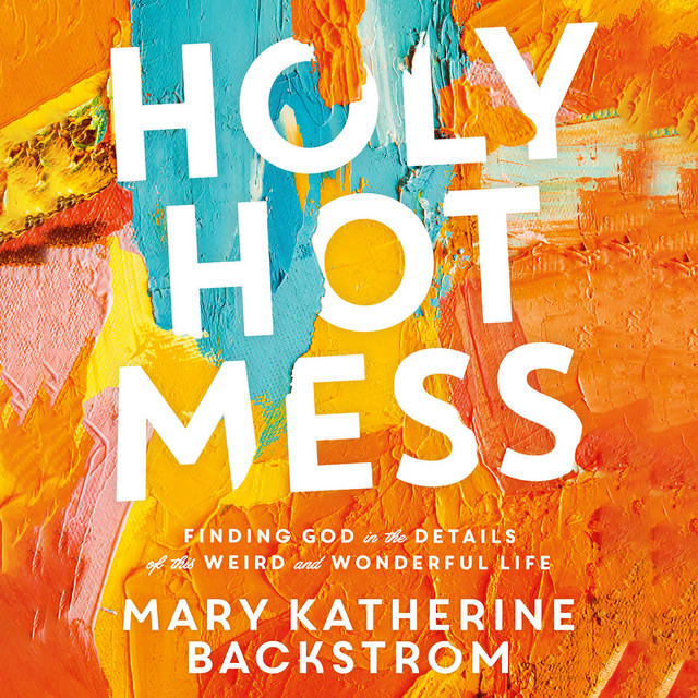 Holy Hot Mess: Finding God in the Details of this Weird and Wonderful ...