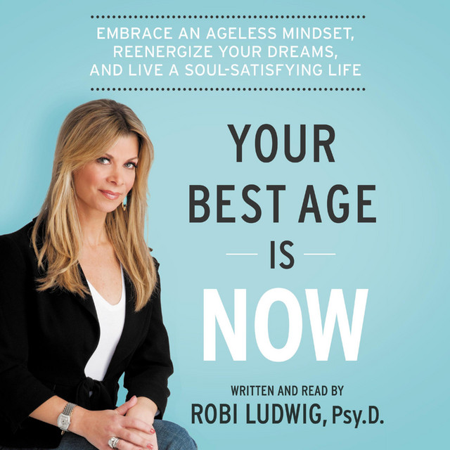 Your Best Age Is Now: Embrace an Ageless Mindset, Reenergize Your ...