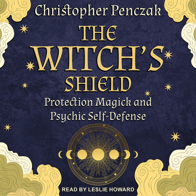 The Witch’s Shield: Protection Magick and Psychic Self-Defense ...