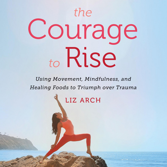 The Courage to Rise: Using Movement, Mindfulness, and Healing Foods to ...