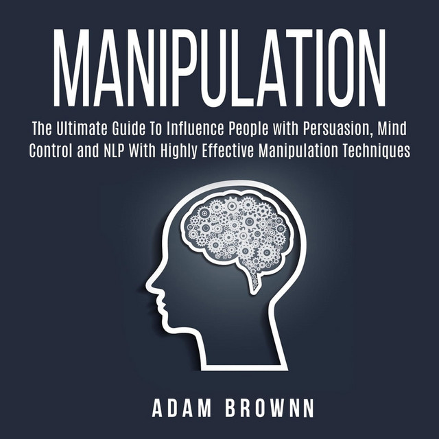 Manipulation: The Ultimate Guide To Influence People with Persuasion ...