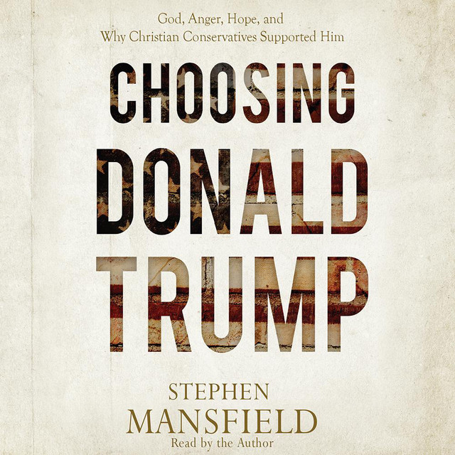 Choosing Donald Trump: God, Anger, Hope, and Why Christian ...