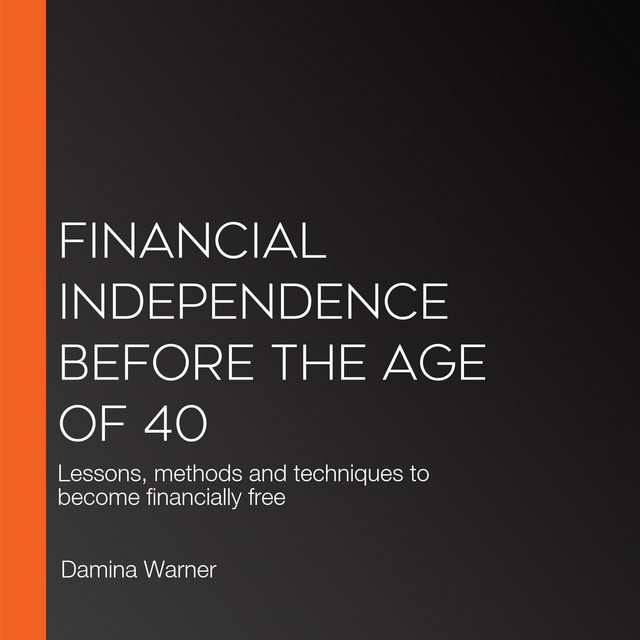 Financial independence before the age of 40: Lessons, methods and ...