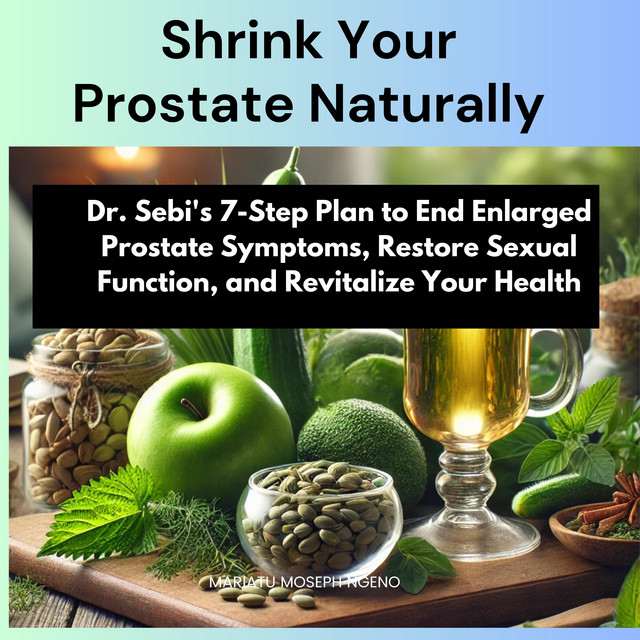 Shrink Your Prostate Naturally: Dr. Sebi's 7-Step Plan to End Enlarged ...