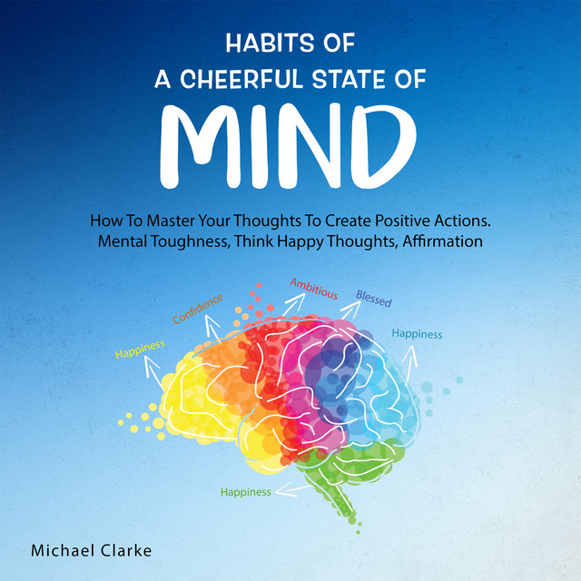 Habits of a Cheerful State of Mind:: How to Master Your Thoughts to ...