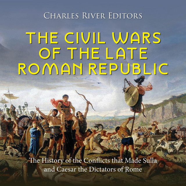 The Civil Wars of the Late Roman Republic: The History of the Conflicts ...