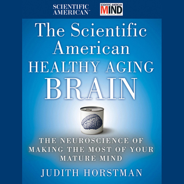 The Scientific American Healthy Aging Brain: The Neuroscience of Making ...