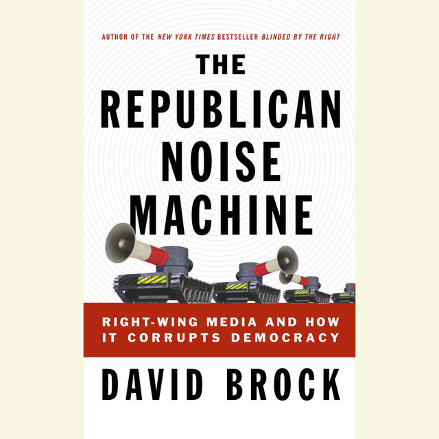 The Republican Noise Machine: Right-Wing Media and How It Corrupts ...