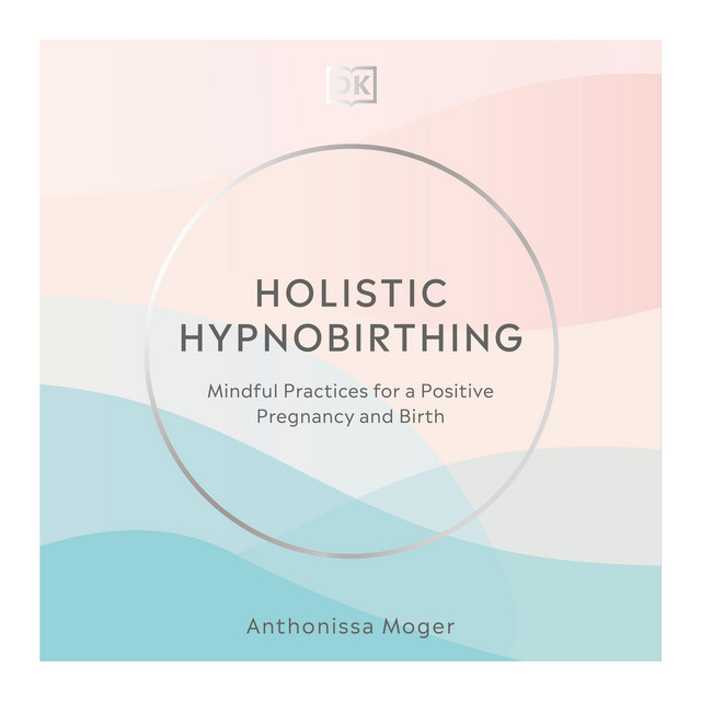 Holistic Hypnobirthing: Mindful Practices for a Positive Pregnancy and ...
