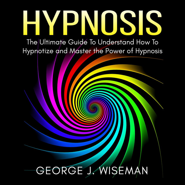 Hypnosis: The Ultimate Guide To Understand How To Hypnotize and Master ...