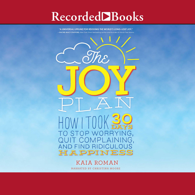 The Joy Plan: How I Took 30 Days to Stop Worrying, Quit Complaining ...