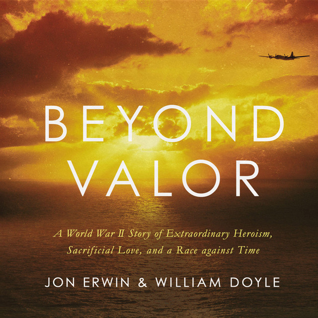 Beyond Valor: A World War II Story of Extraordinary Heroism ...