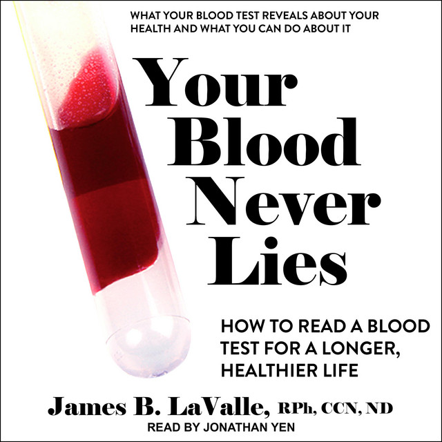 Your Blood Never Lies: How to Read a Blood Test For A Longer, Healthier ...