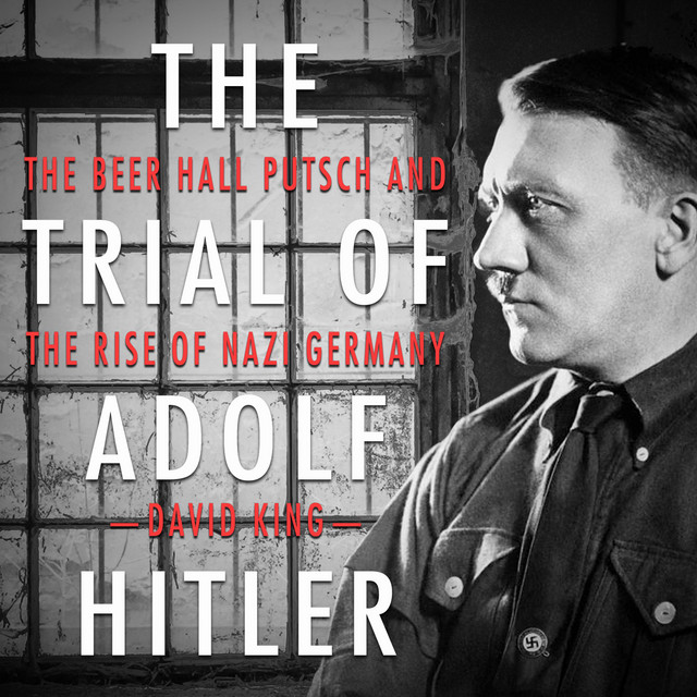The Trial of Adolf Hitler: The Beer Hall Putsch and the Rise of Nazi ...