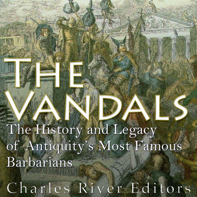 The Vandals: The History and Legacy of Antiquity's Most Famous ...