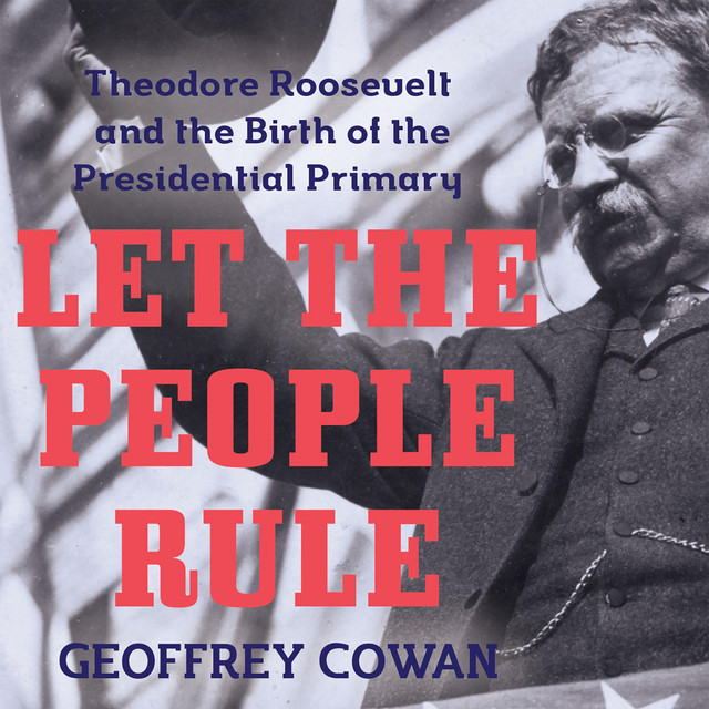 Let the People Rule: Theodore Roosevelt and the Birth of the ...