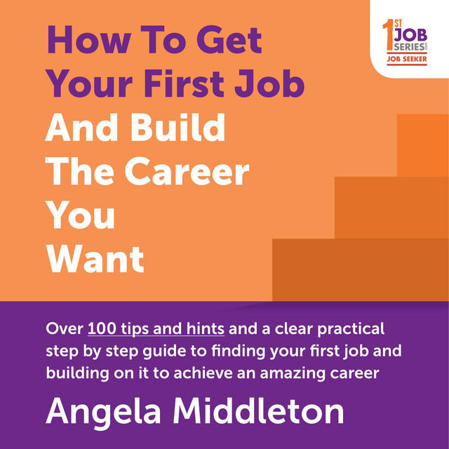 How To Get Your First Job And Build The Career You Want: Over 100 tips ...