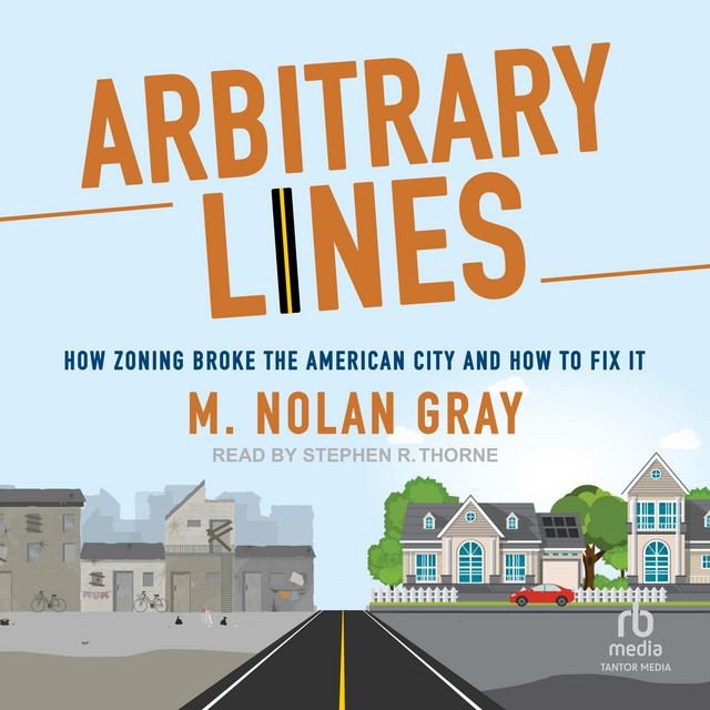 Arbitrary Lines: How Zoning Broke the American City and How to Fix It ...