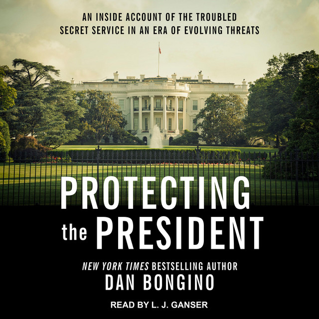 Protecting the President: An Inside Account of the Troubled Secret ...