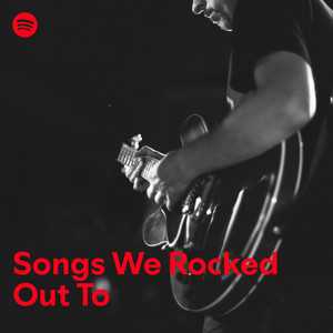 Songs We Rocked Out To | Spotify Playlist