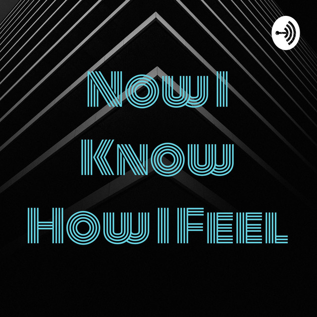 Now I Know How I Feel | Podcast on Spotify