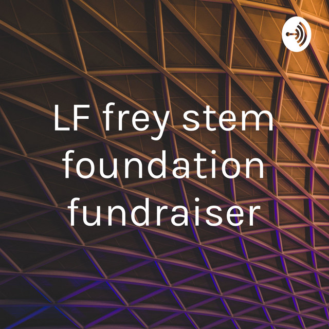 LF frey stem foundation fundraiser | Podcast on Spotify