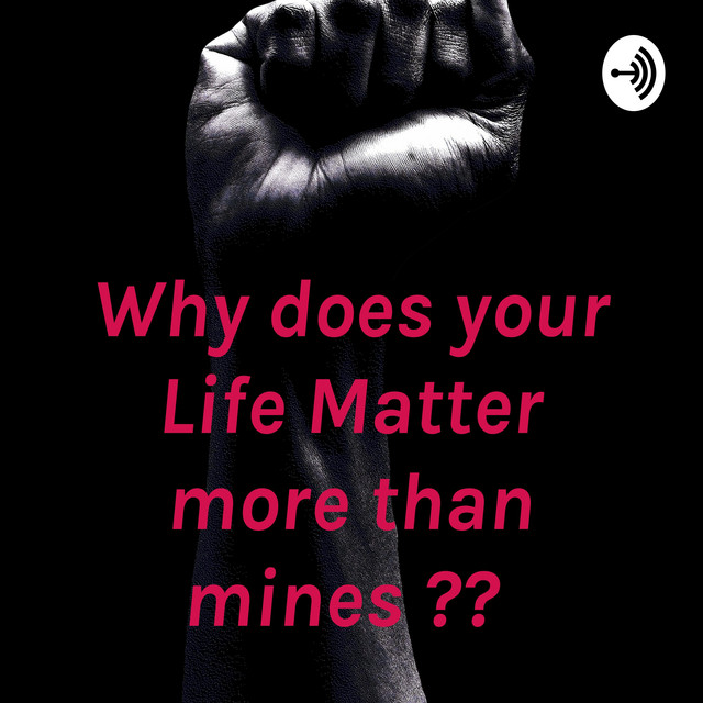 “Why does your Life Matter more than mines ?? | Podcast on Spotify